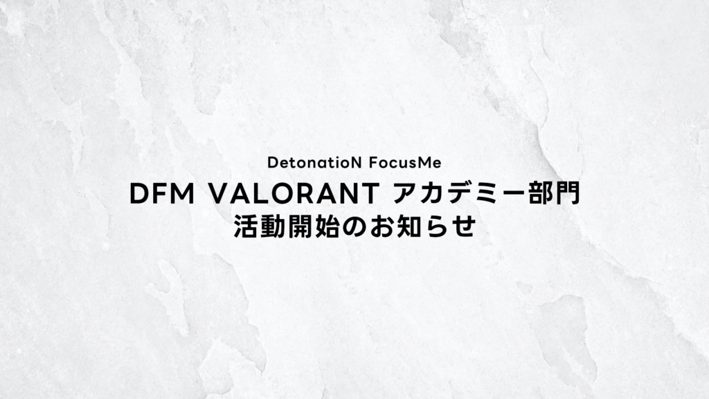 部門情報｜DFM VALORANT アカデミー部門 活動開始のお知らせ – DetonatioN FocusMe